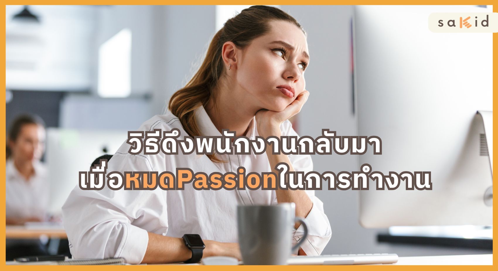 วิธีดึงพนักงานกลับมาเมื่อ หมดpassionในการทำงาน - SAKID